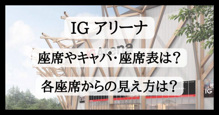 【IGアリーナ】座席や見え方を徹底調査！座席表/アリーナ席/スタンド席
