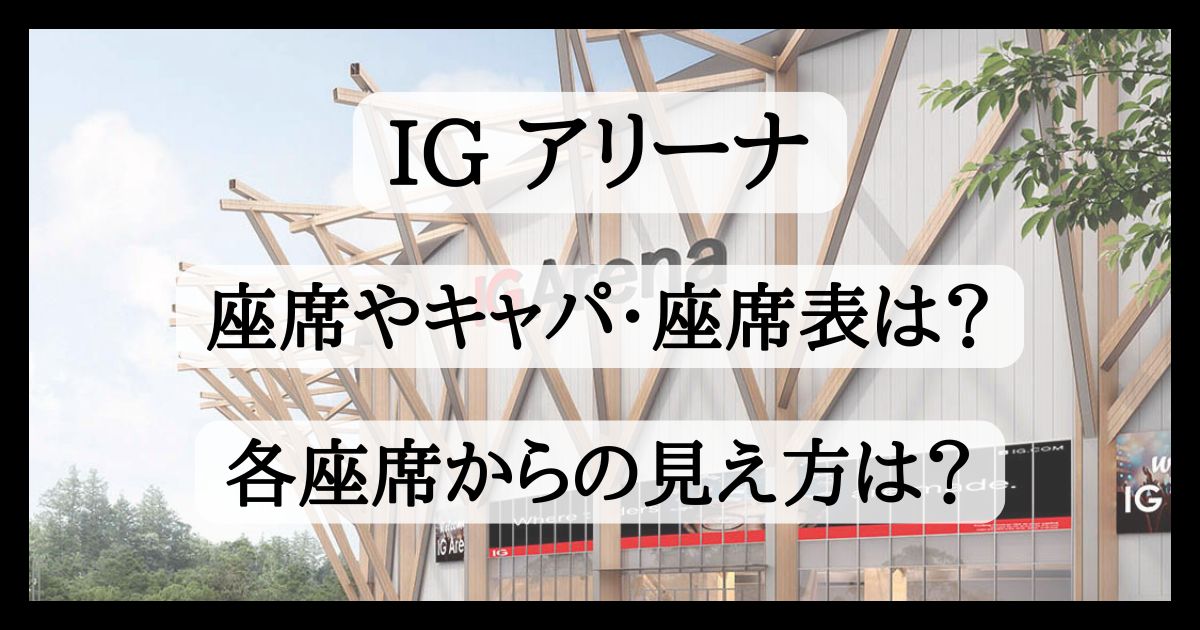 【IGアリーナ】座席や見え方を徹底調査！座席表/アリーナ席/スタンド席