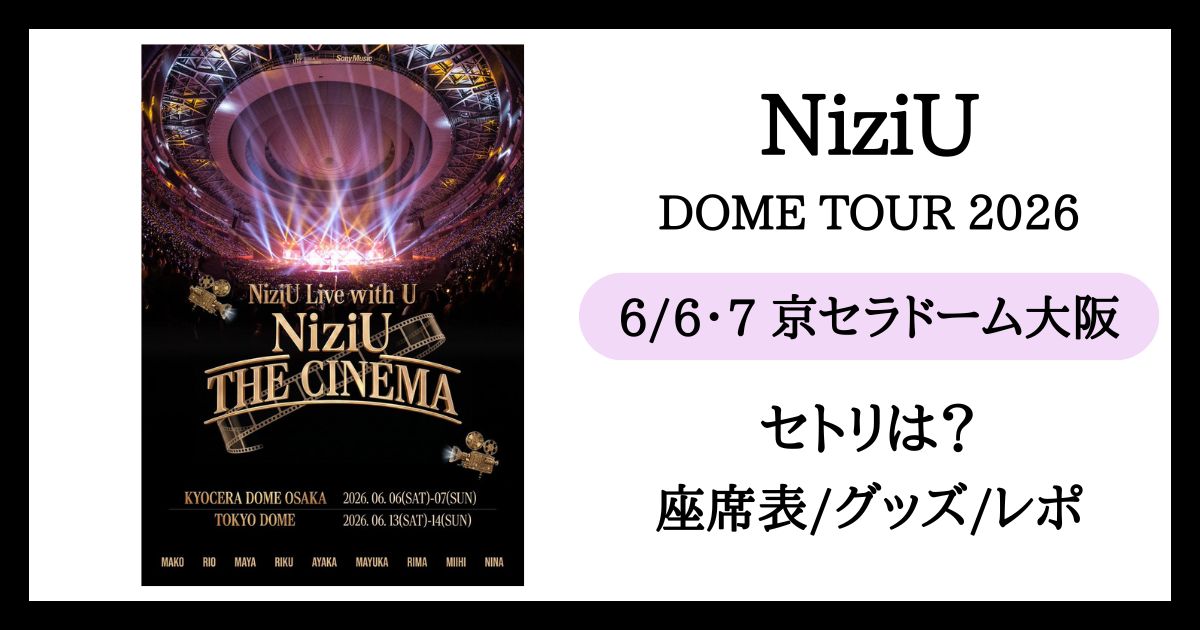【NiziU】ドームツアー2026京セラ大阪セトリは？グッズ/座席表/レポ